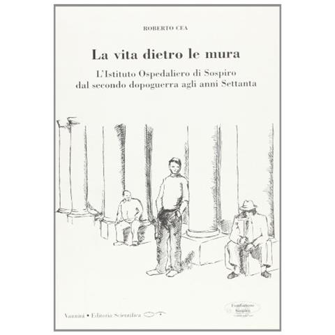 VANNINI - Roberto Cea - La vita dietro le mura. L'Istituto ospedaliero ...