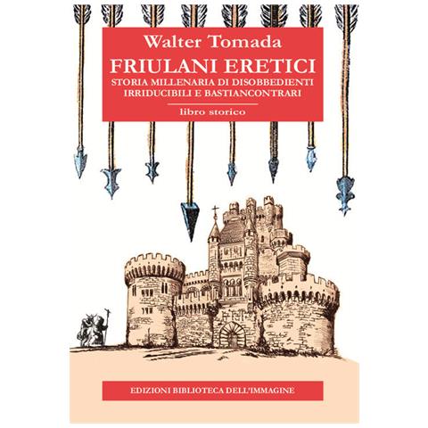 Friulani Eretici. Storia Millenaria Di Disobbedienti Irriducibili E ...