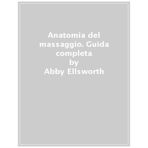 Abby Ellsworth, Peggy Altman - Anatomia Del Massaggio. Guida Completa ...